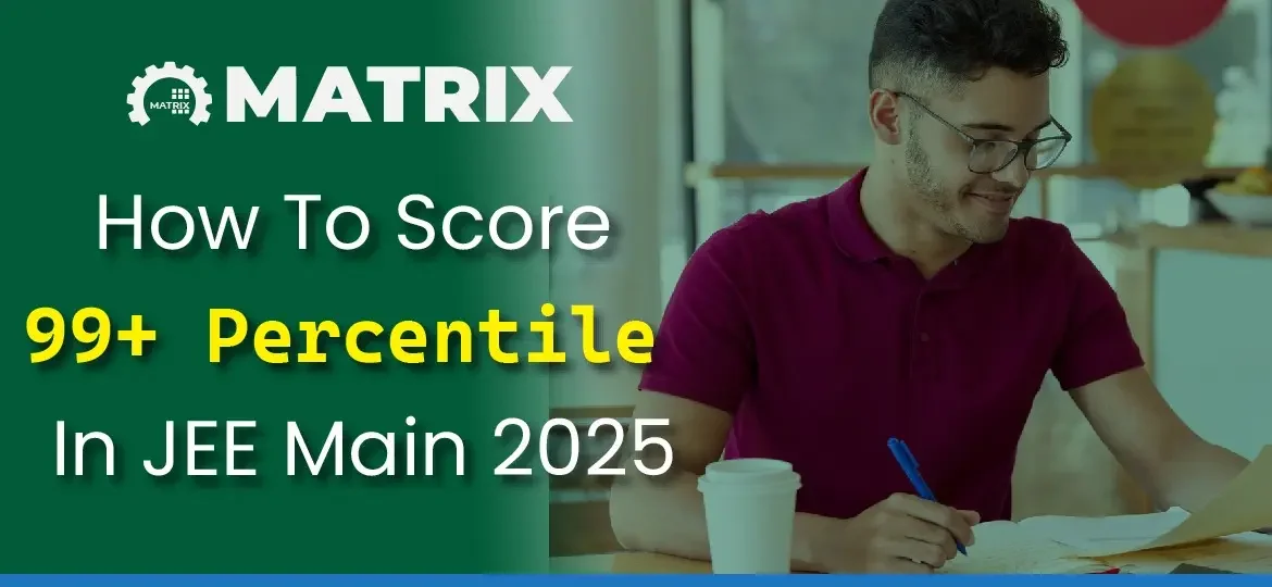 How to Score 99 Percentile in JEE Main 2026: Marks & Study Plan